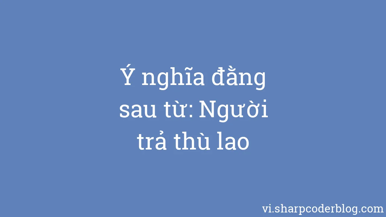 Ý nghĩa đằng sau từ: Người trả thù lao | Sharp Coder Blog