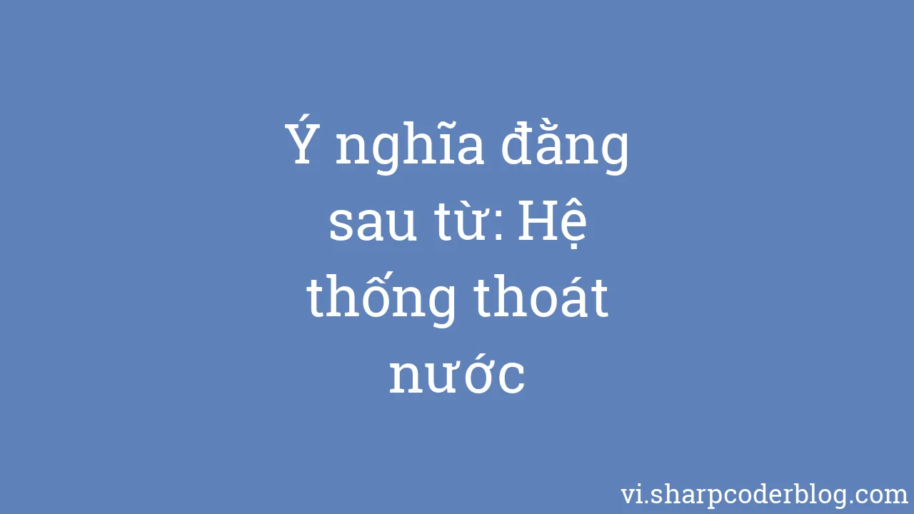 Ý nghĩa đằng sau từ: Hệ thống thoát nước | Sharp Coder Blog