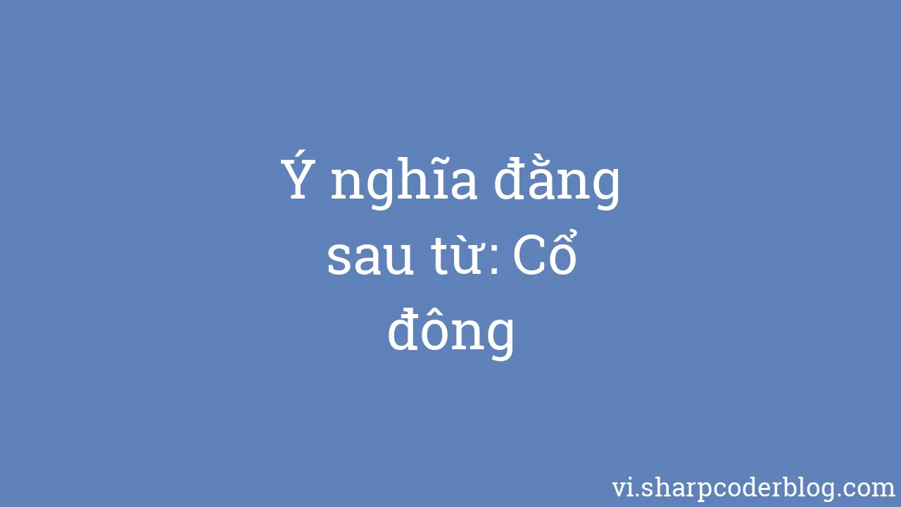 Ý nghĩa đằng sau từ: Cổ đông | Sharp Coder Blog