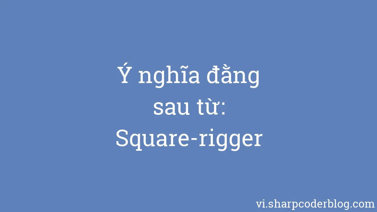 Ý Nghĩa đằng Sau Từ Square Rigger Sharp Coder Blog