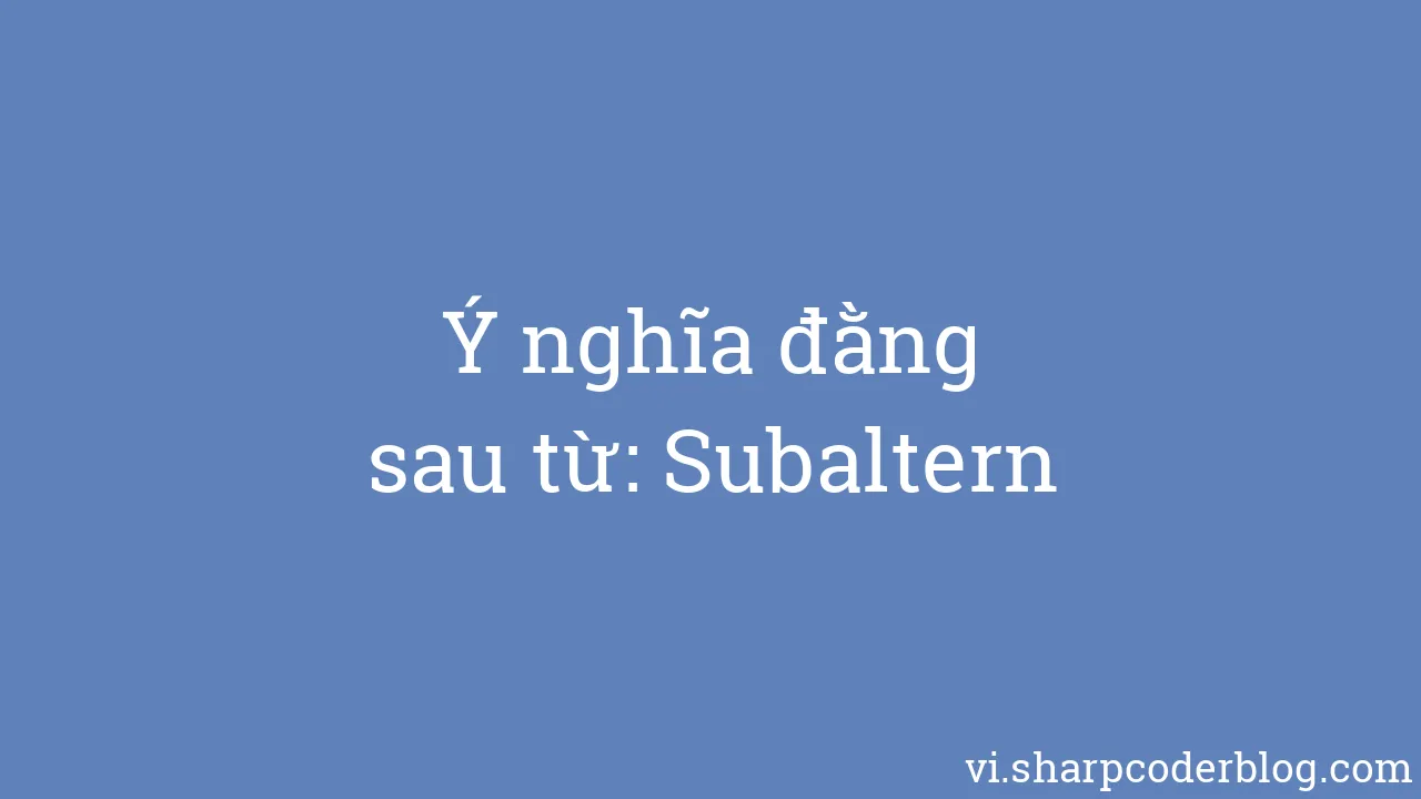 Ý nghĩa đằng sau từ: Subaltern | Sharp Coder Blog