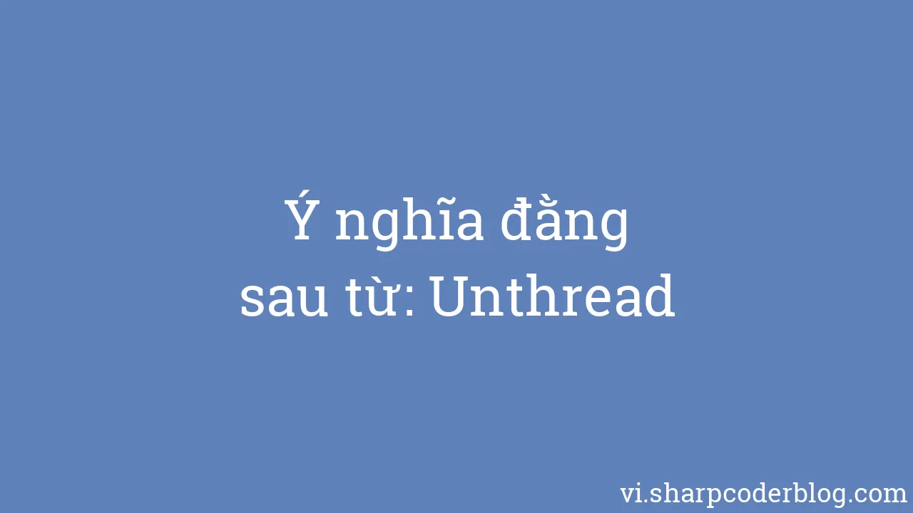 Ý nghĩa đằng sau từ: Unthread | Sharp Coder Blog