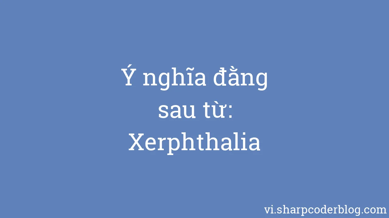 Ý nghĩa đằng sau từ: Xerphthalia | Sharp Coder Blog