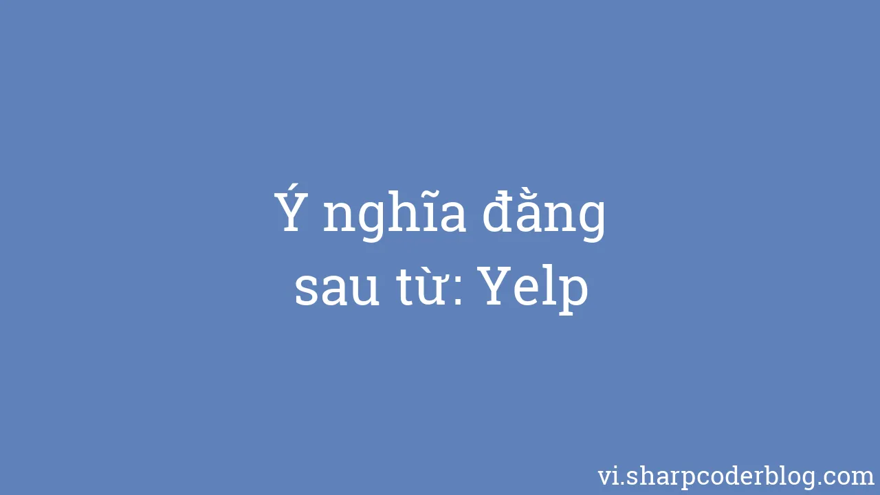 Ý nghĩa đằng sau từ: Yelp | Sharp Coder Blog