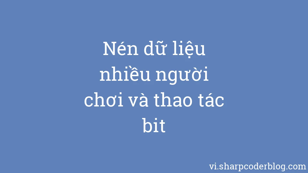 Nén dữ liệu nhiều người chơi và thao tác bit | Sharp Coder Blog