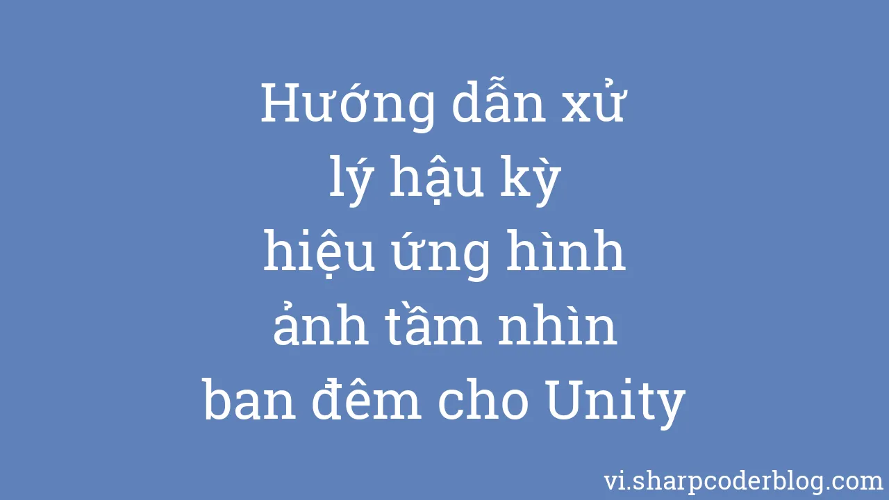 Hướng Dẫn Xử Lý Hậu Kỳ Hiệu ứng Hình ảnh Tầm Nhìn Ban đêm Cho Unity Sharp Coder Blog