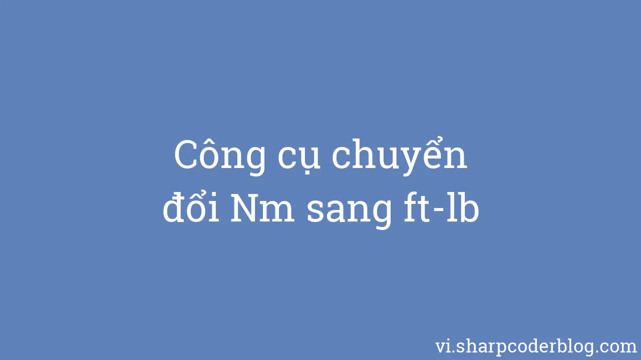 Công cụ chuyển đổi Nm sang ft-lb | Sharp Coder Blog