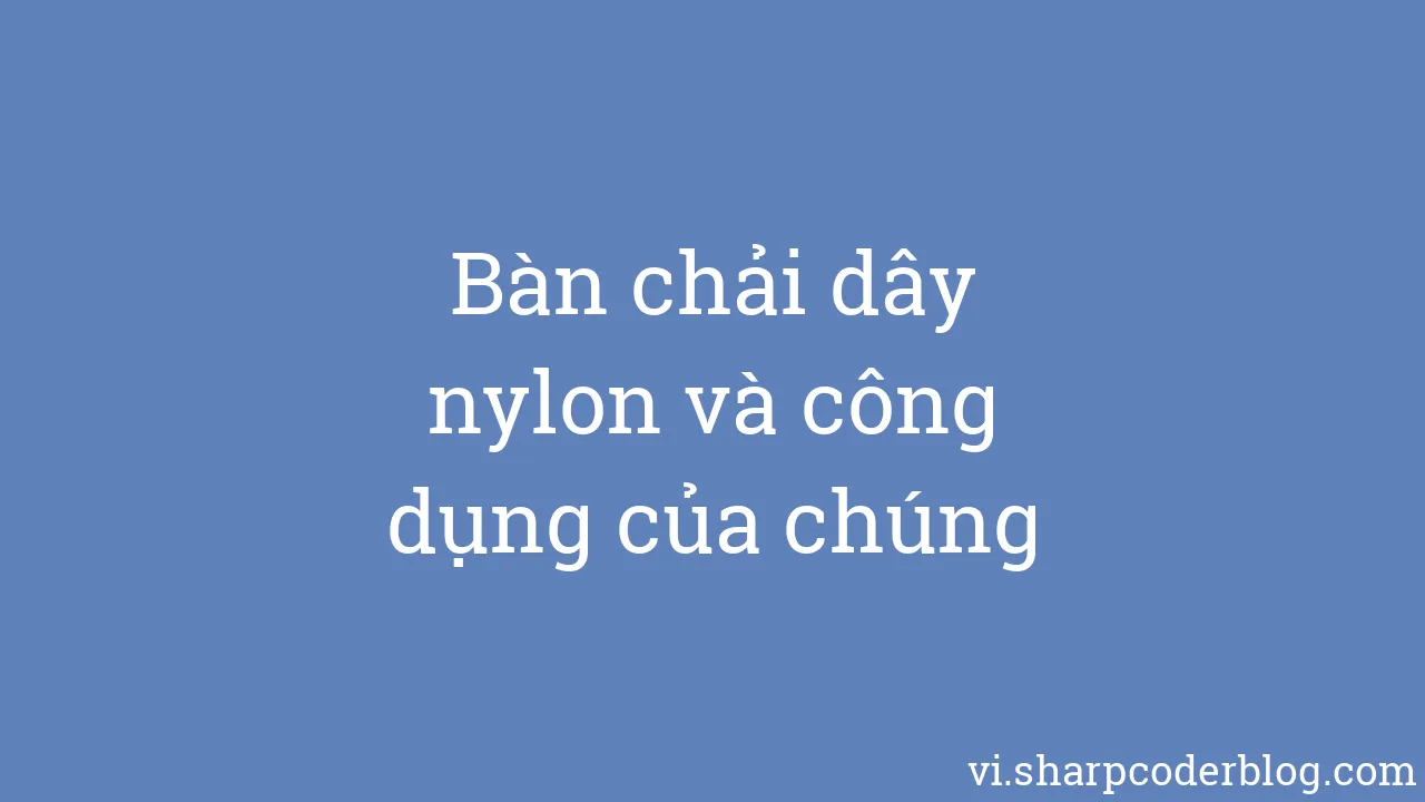 Bàn chải dây nylon và công dụng của chúng | Sharp Coder Blog