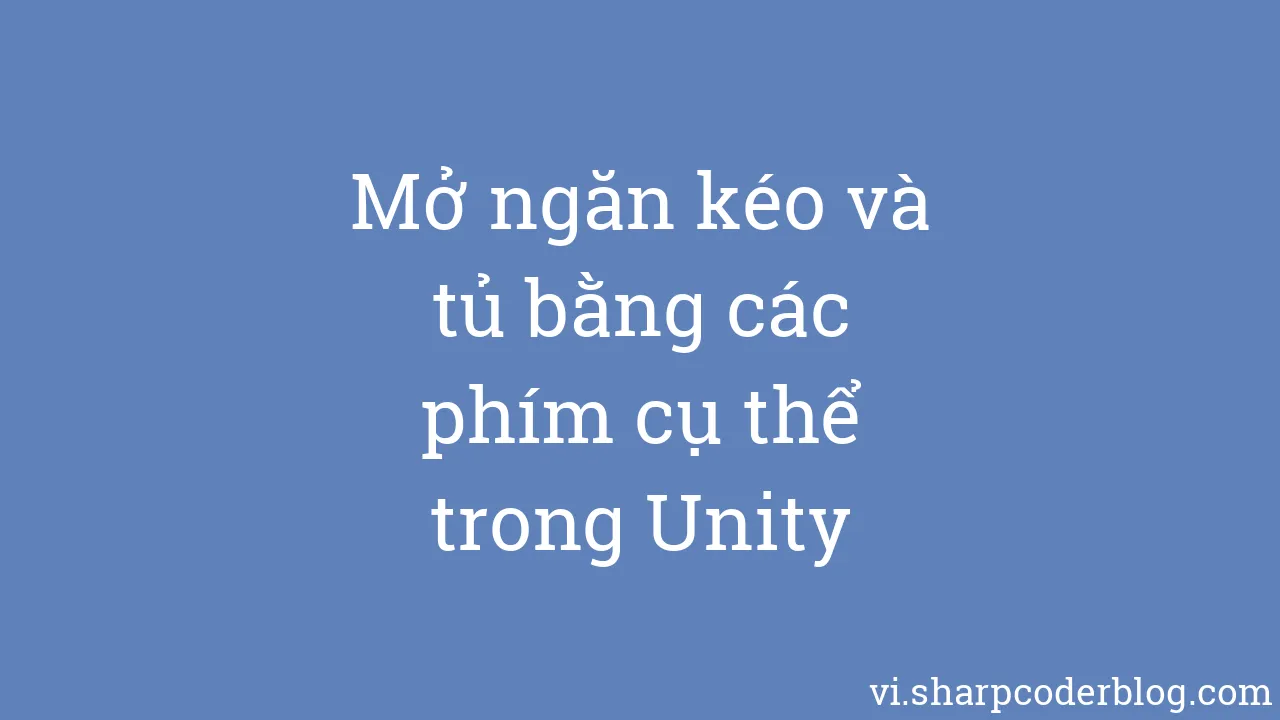 Mở Ngăn Kéo Và Tủ Bằng Các Phím Cụ Thể Trong Unity Sharp Coder Blog