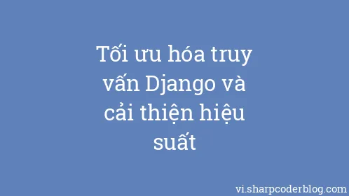 Tối ưu hóa truy vấn Django và cải thiện hiệu suất - Thumbnail