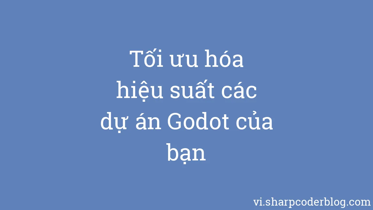 Tối ưu Hóa Hiệu Suất Các Dự án Godot Của Bạn Sharp Coder Blog