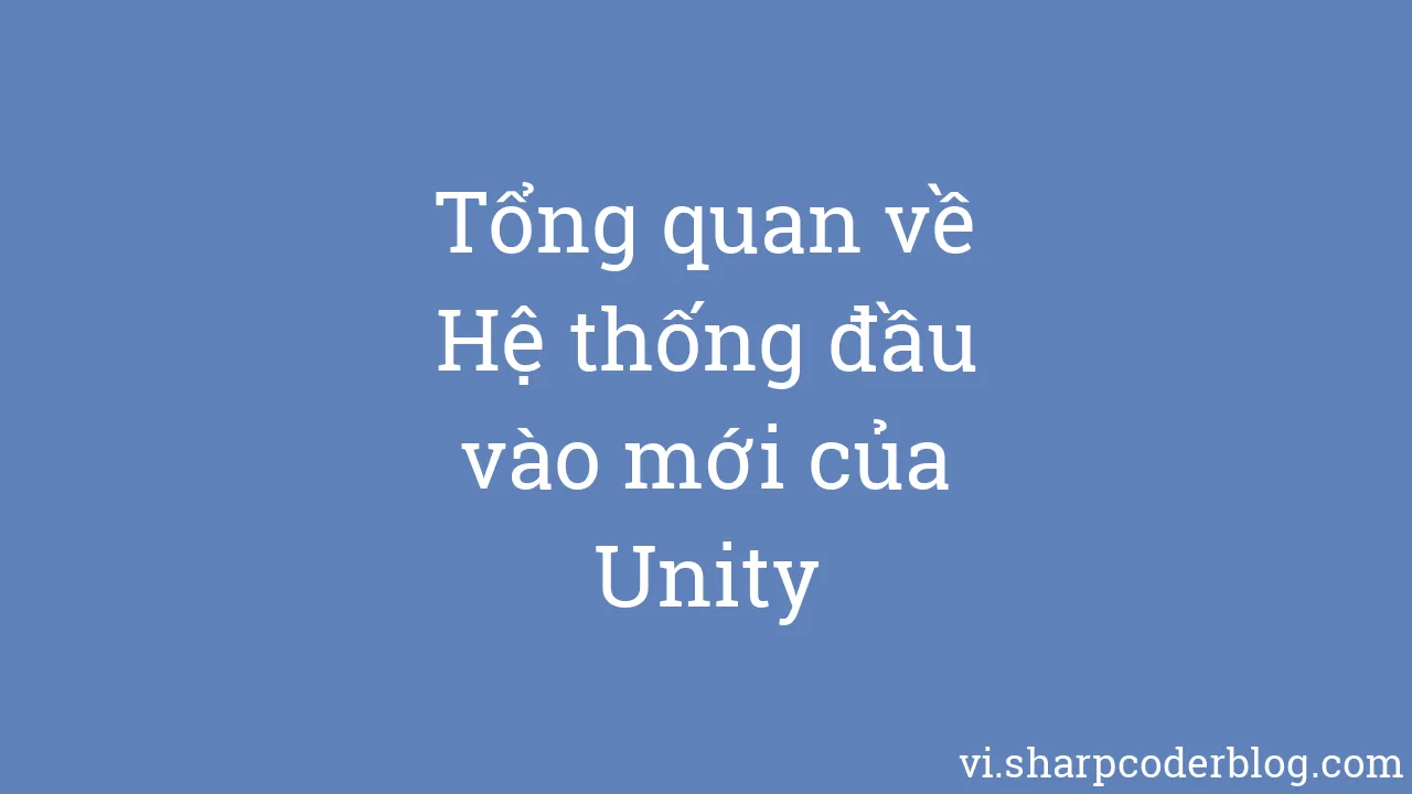 Tổng Quan Về Hệ Thống đầu Vào Mới Của Unity Sharp Coder Blog