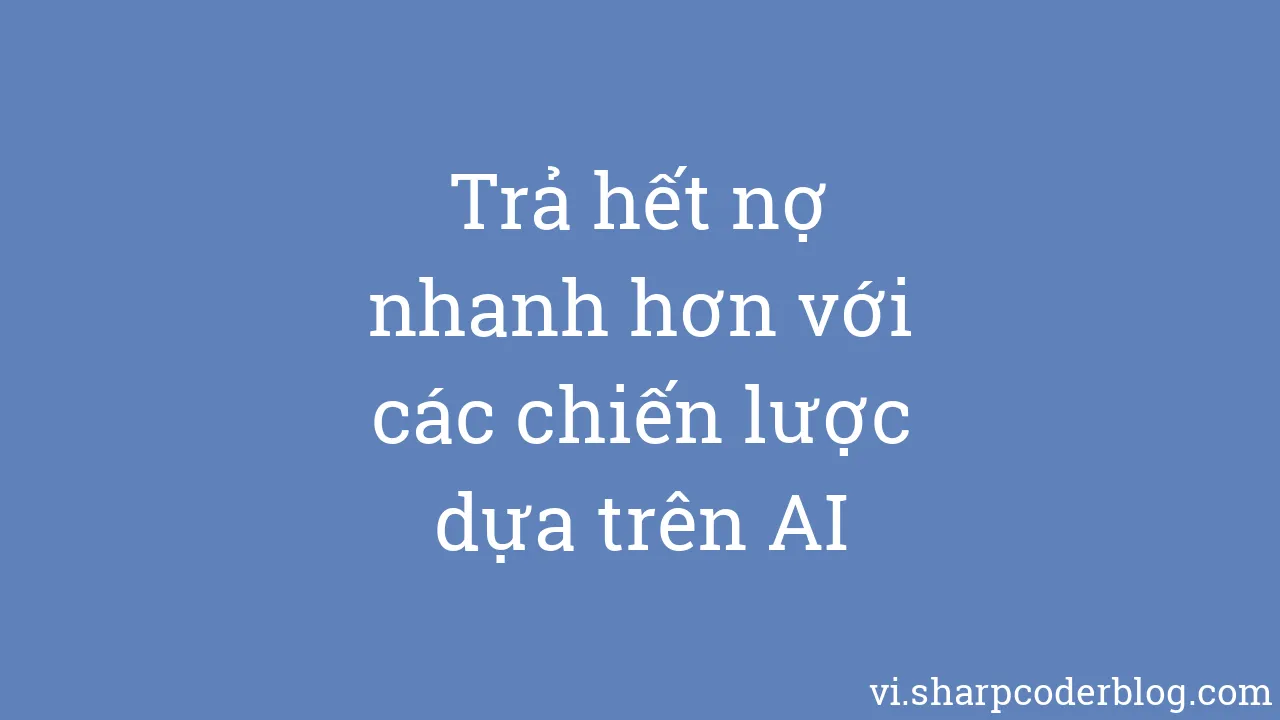 Trả hết nợ nhanh hơn với các chiến lược dựa trên AI | Sharp Coder Blog