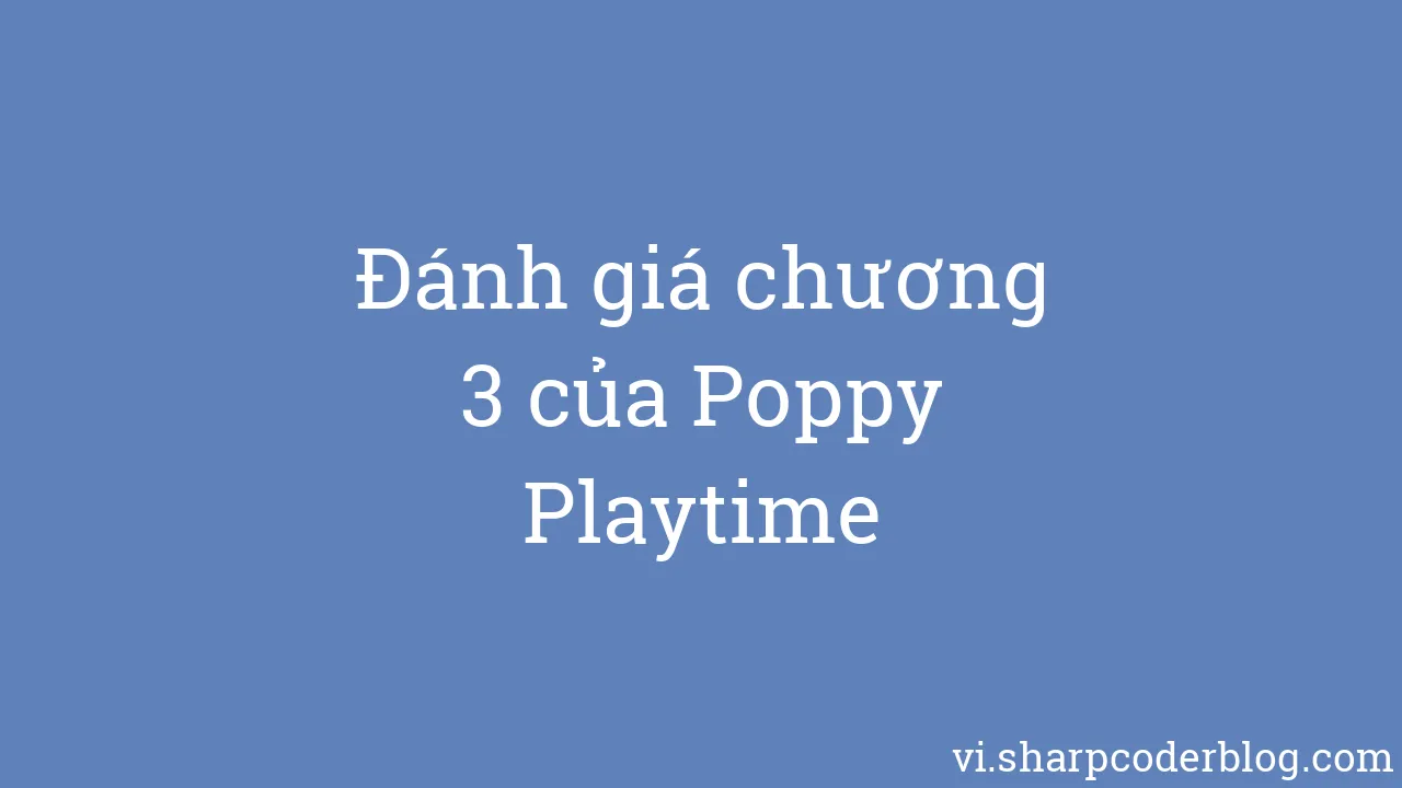 Đánh giá chương 3 của Poppy Playtime | Sharp Coder Blog