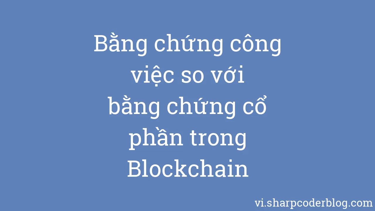 Bằng chứng công việc so với bằng chứng cổ phần trong Blockchain | Sharp Coder Blog