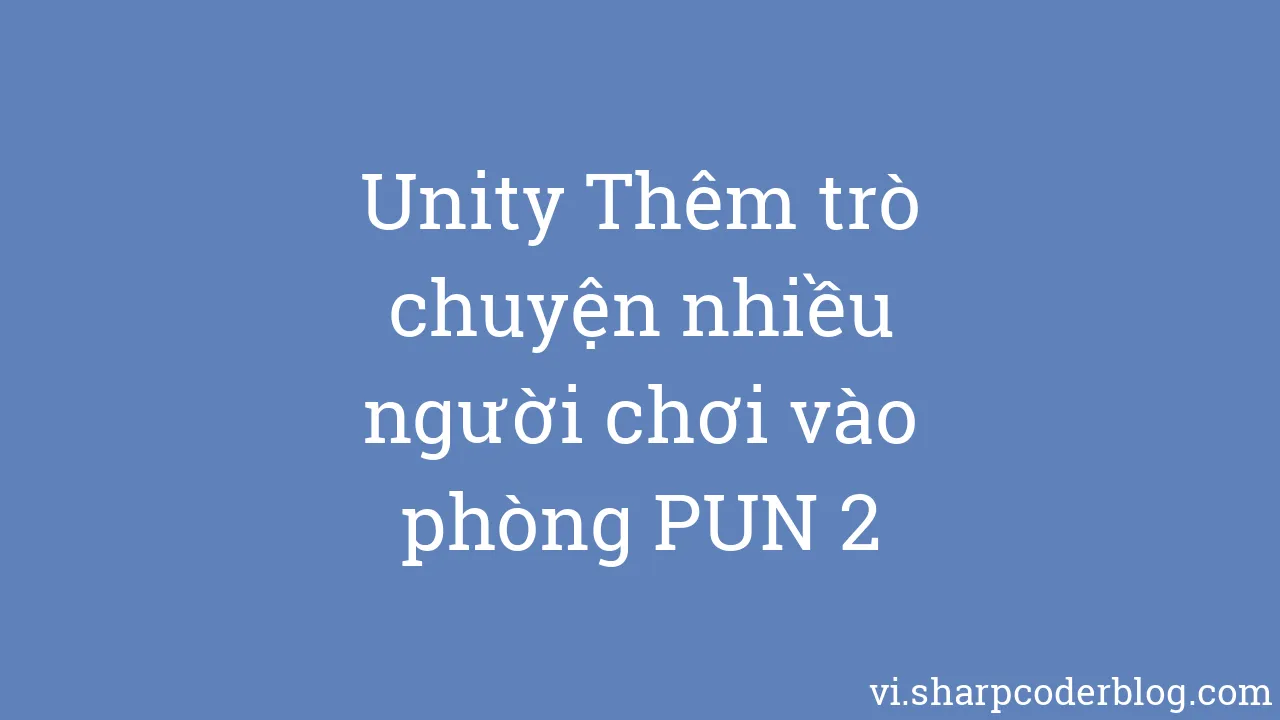 Unity Thêm trò chuyện nhiều người chơi vào phòng PUN 2 | Sharp Coder Blog