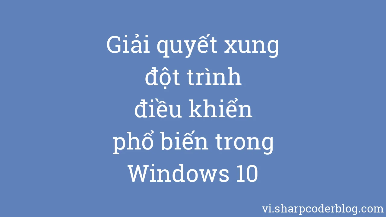 Giải Quyết Xung đột Trình điều Khiển Phổ Biến Trong Windows 10 Sharp 