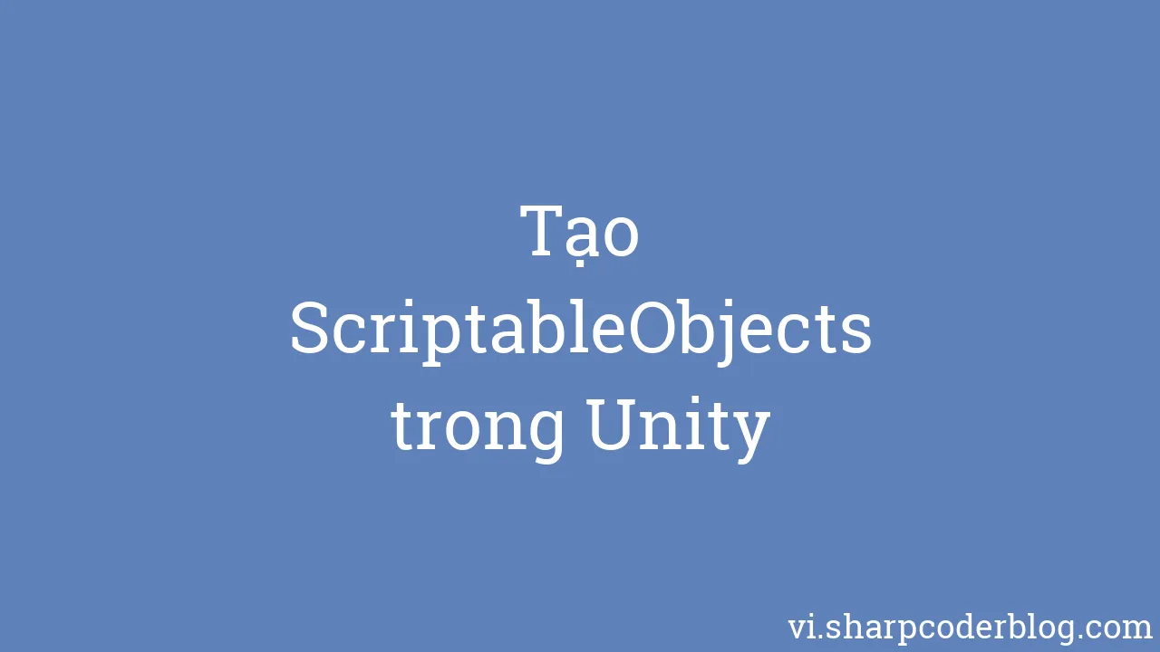 Tạo Scriptableobjects Trong Unity Sharp Coder Blog