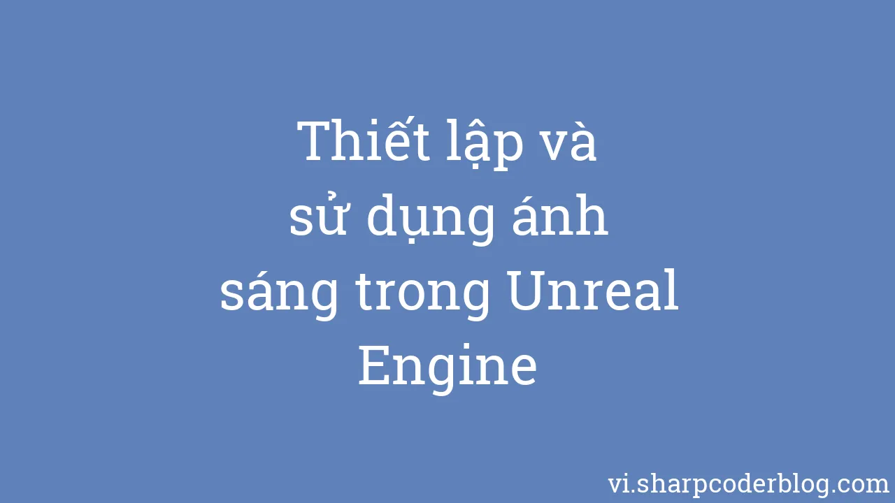 Thiết Lập Và Sử Dụng ánh Sáng Trong Unreal Engine Sharp Coder Blog