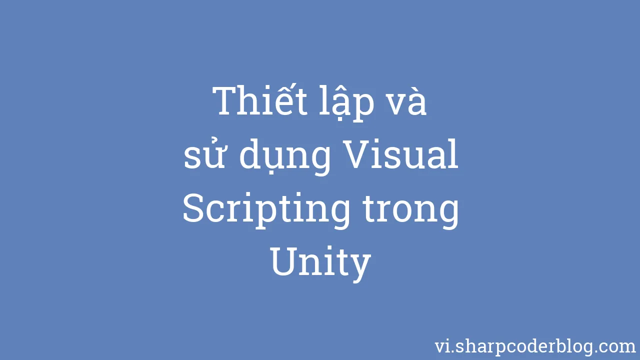 Thiết Lập Và Sử Dụng Visual Scripting Trong Unity Sharp Coder Blog 0555