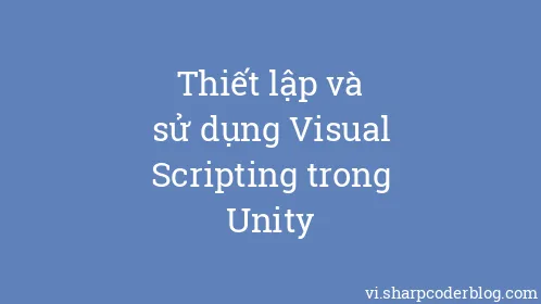 Thiết lập và sử dụng Visual Scripting trong Unity - Thumbnail