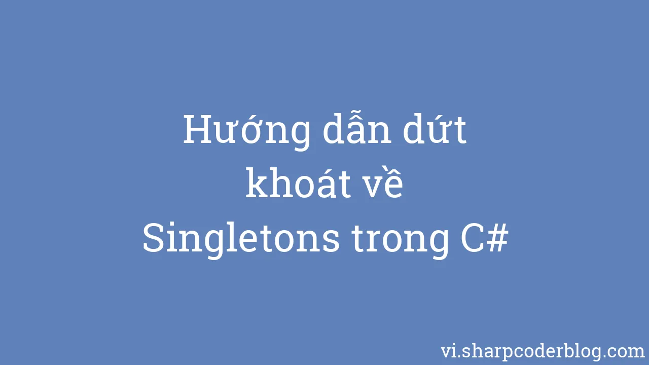 Hướng Dẫn Dứt Khoát Về Singletons Trong C Sharp Coder Blog