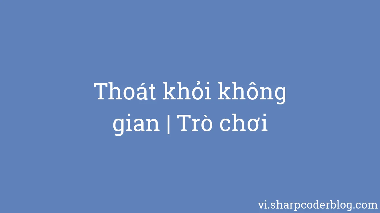 Thoát Khỏi Không Gian Trò Chơi Sharp Coder Blog