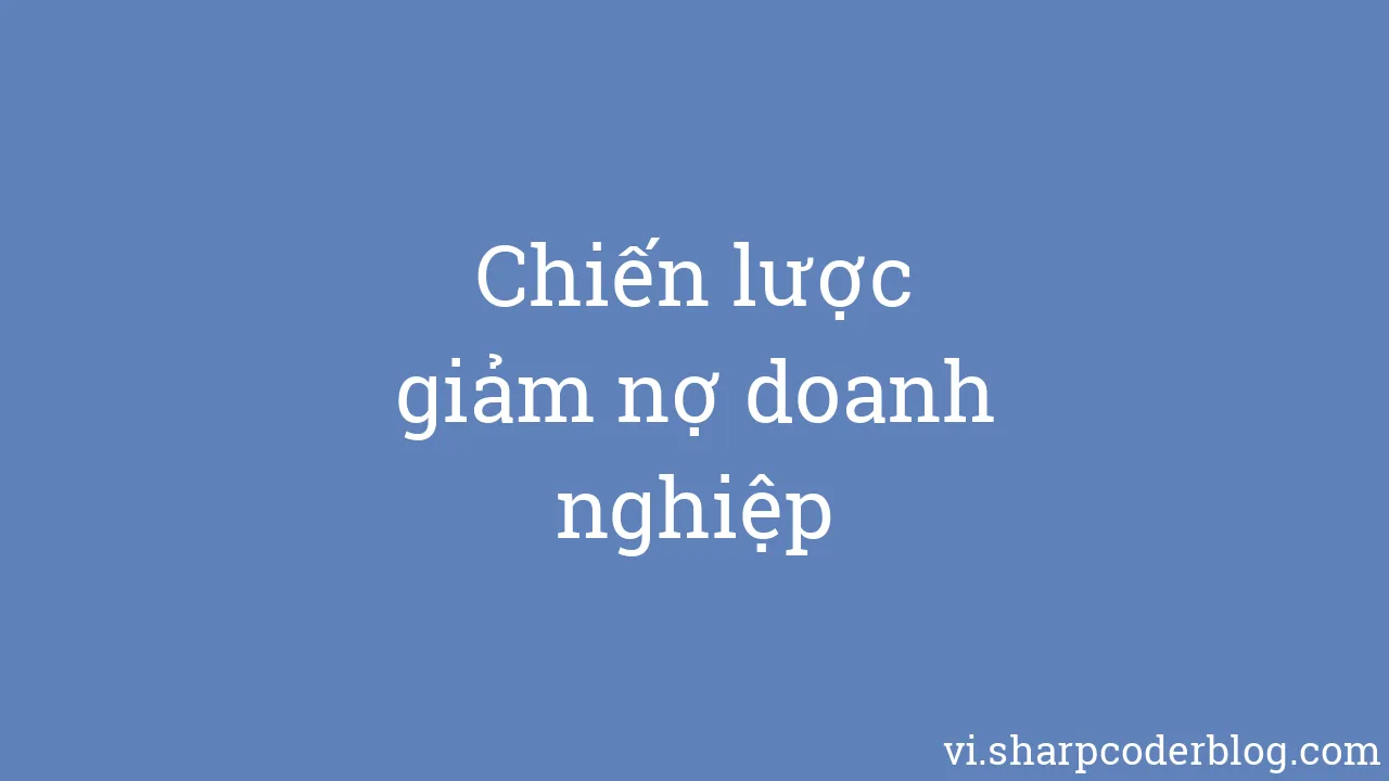 Chiến lược giảm nợ doanh nghiệp | Sharp Coder Blog
