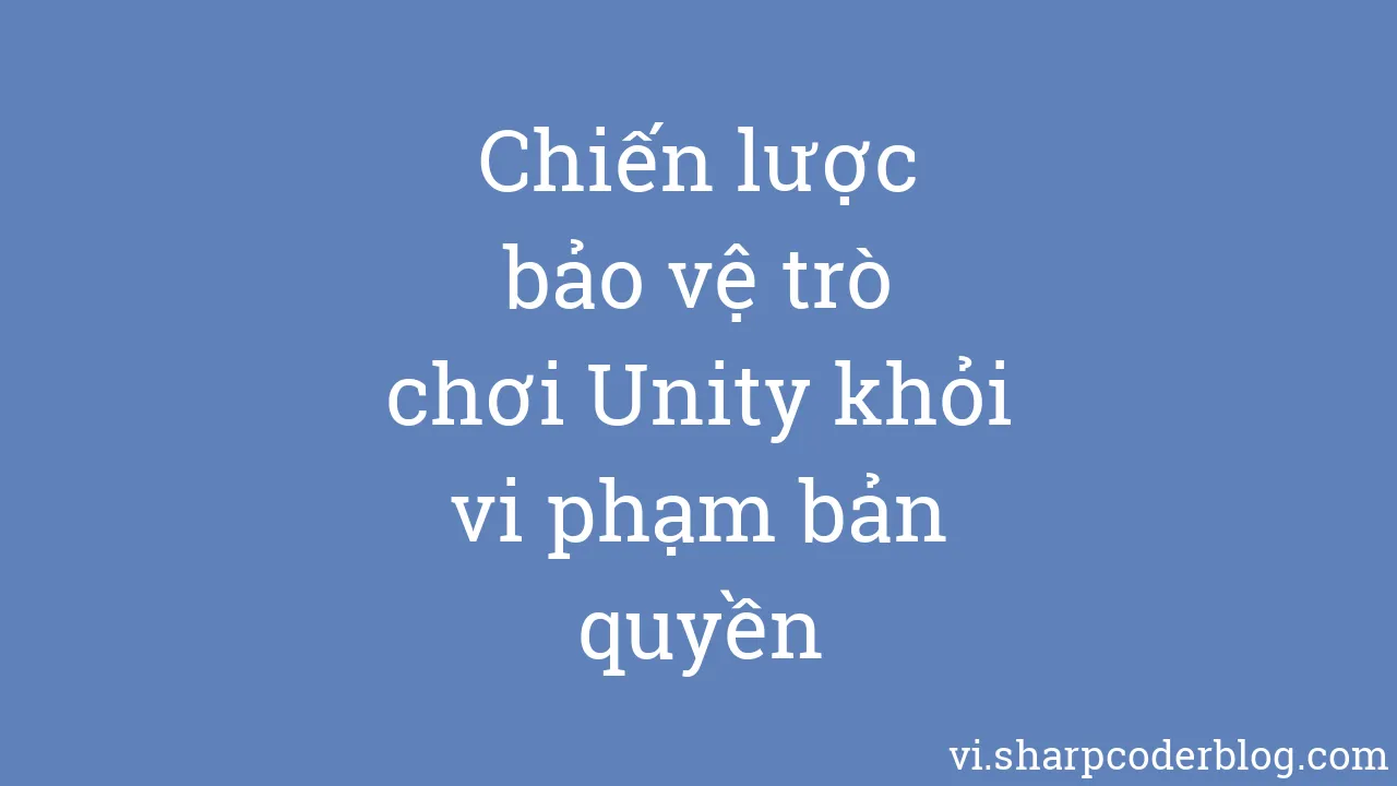 Chiến lược bảo vệ trò chơi Unity khỏi vi phạm bản quyền | Sharp Coder Blog