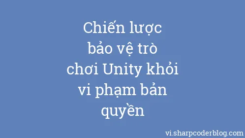 Chiến lược bảo vệ trò chơi Unity khỏi vi phạm bản quyền - Thumbnail