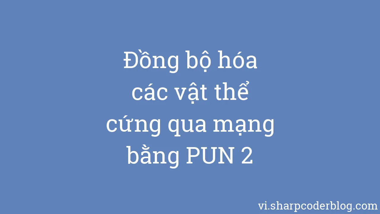 Đồng bộ hóa các vật thể cứng qua mạng bằng PUN 2 | Sharp Coder Blog