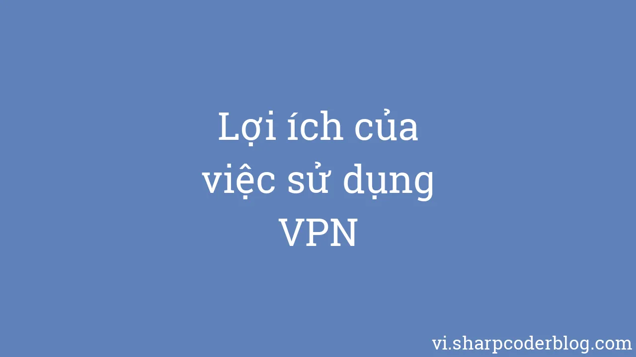 Lợi ích của việc sử dụng VPN | Sharp Coder Blog