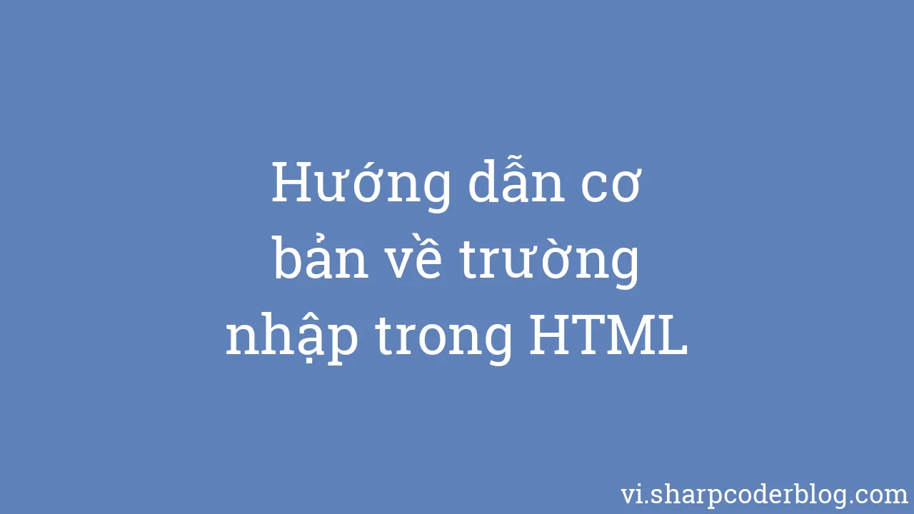 Hướng Dẫn Cơ Bản Về Trường Nhập Trong Html Sharp Coder Blog