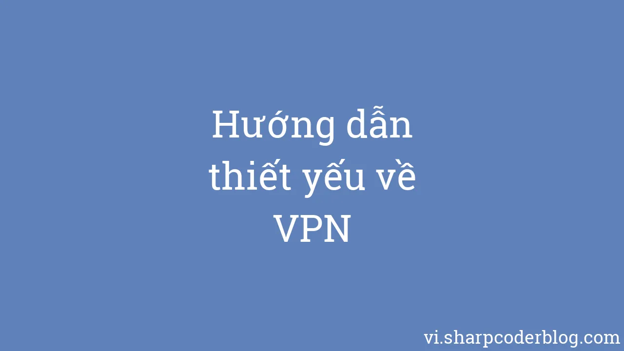 Hướng dẫn thiết yếu về VPN | Sharp Coder Blog