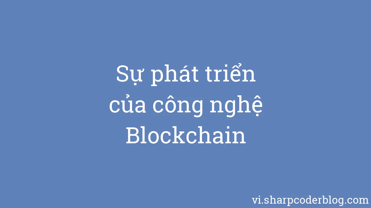 Sự phát triển của công nghệ Blockchain | Sharp Coder Blog