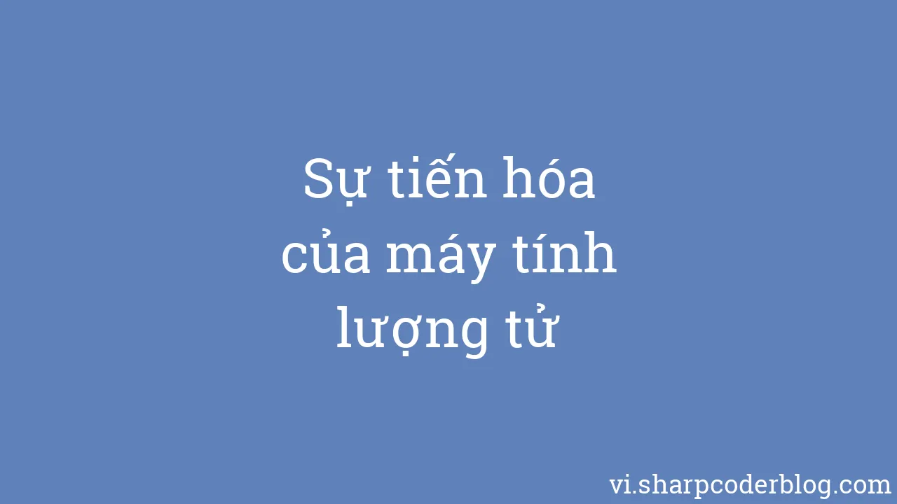 Sự Tiến Hóa Của Máy Tính Lượng Tử Sharp Coder Blog
