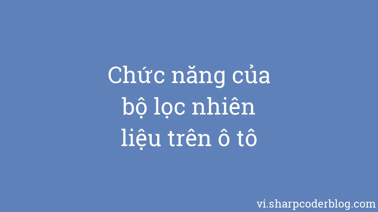 Chức năng của bộ lọc nhiên liệu trên ô tô | Sharp Coder Blog