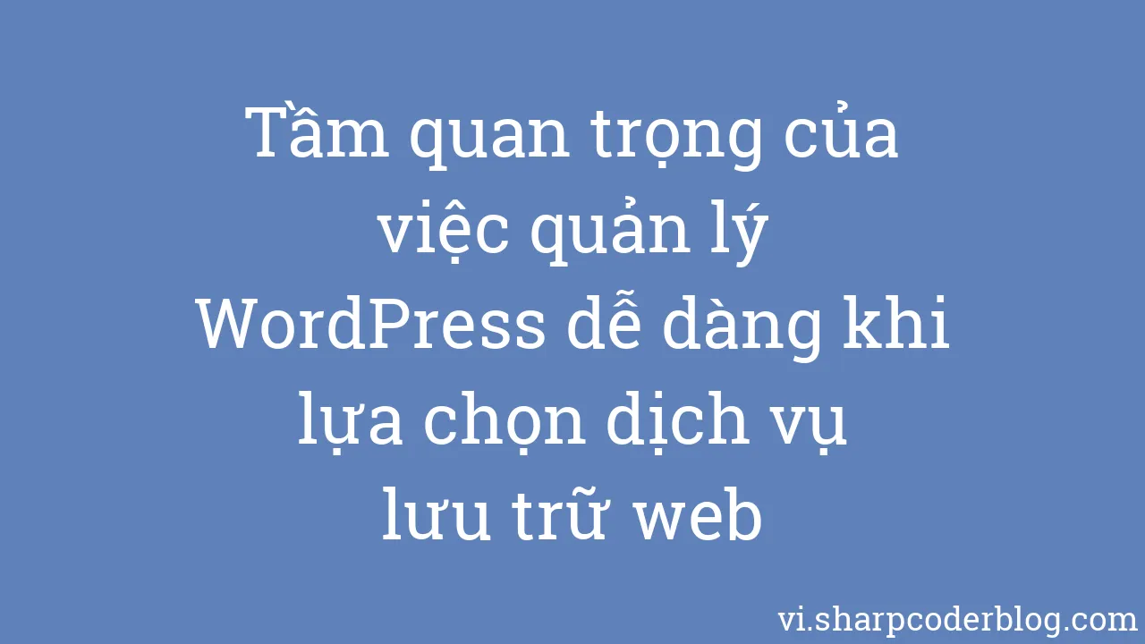 Tầm quan trọng của việc quản lý WordPress dễ dàng khi lựa chọn dịch vụ lưu trữ web | Sharp Coder ...