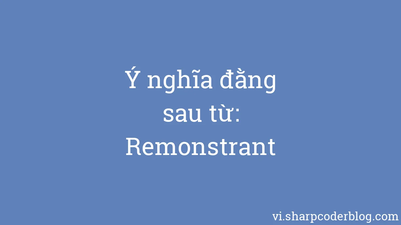 Ý nghĩa đằng sau từ: Remonstrant | Sharp Coder Blog