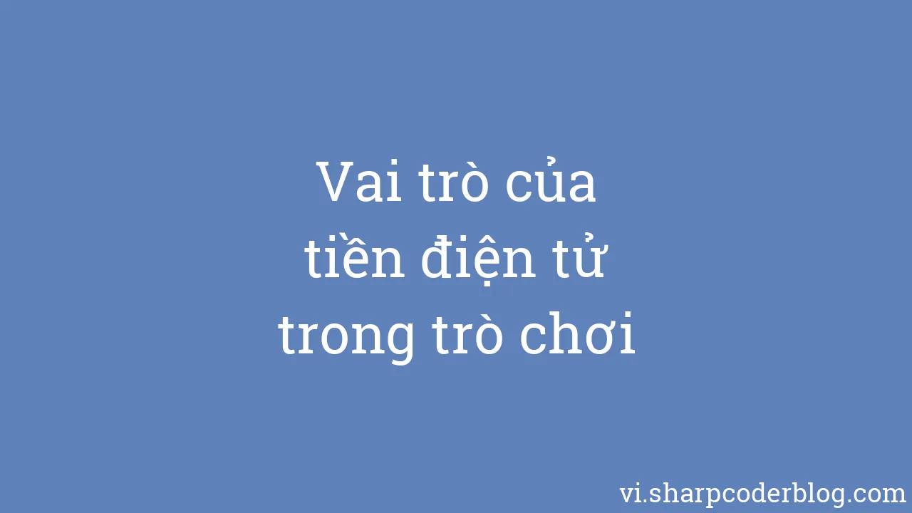 Vai Trò Của Tiền điện Tử Trong Trò Chơi Sharp Coder Blog