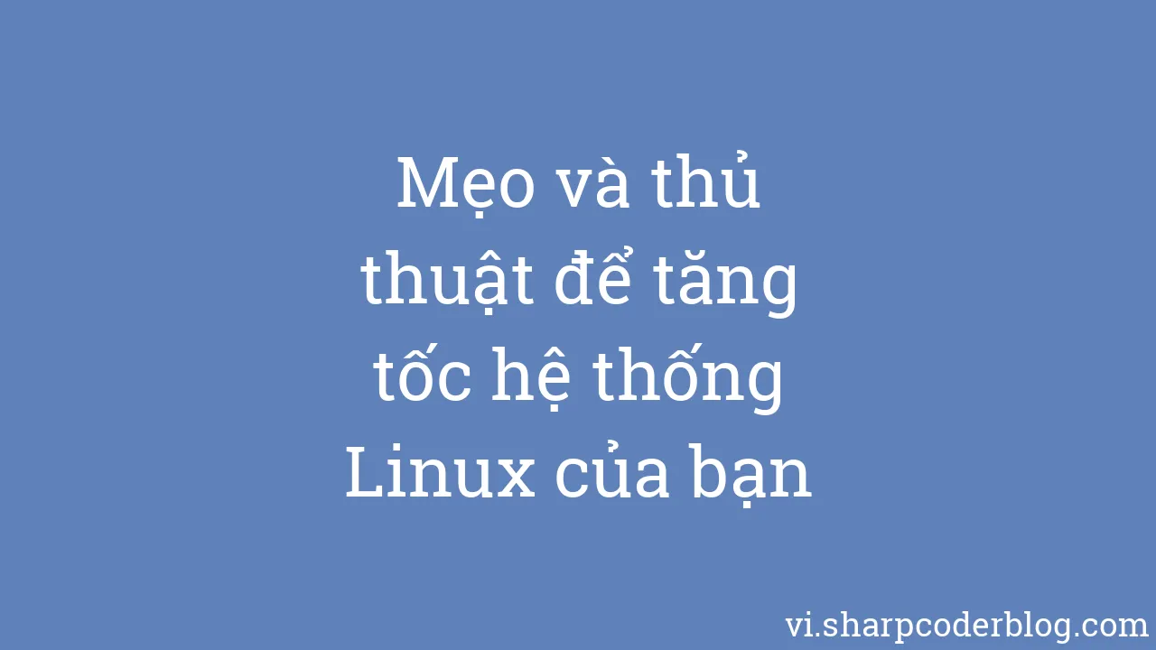Mẹo Và Thủ Thuật để Tăng Tốc Hệ Thống Linux Của Bạn Sharp Coder Blog