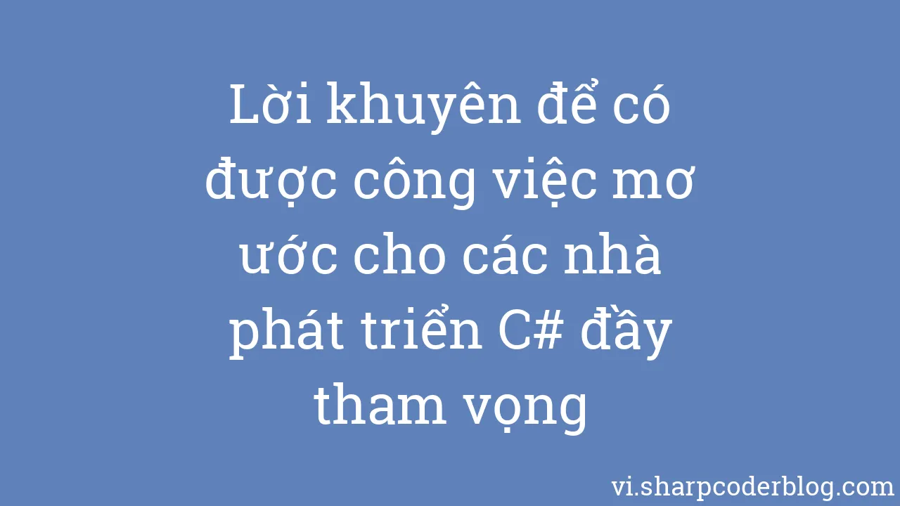 Lời khuyên để có được công việc mơ ước cho các nhà phát triển C# đầy tham vọng | Sharp Coder Blog