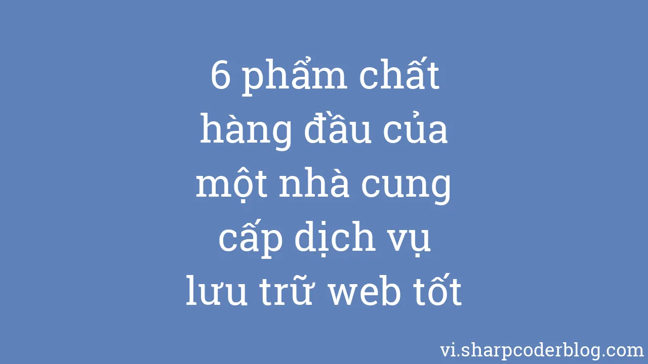 6 phẩm chất hàng đầu của một nhà cung cấp dịch vụ lưu trữ web tốt | Sharp Coder Blog