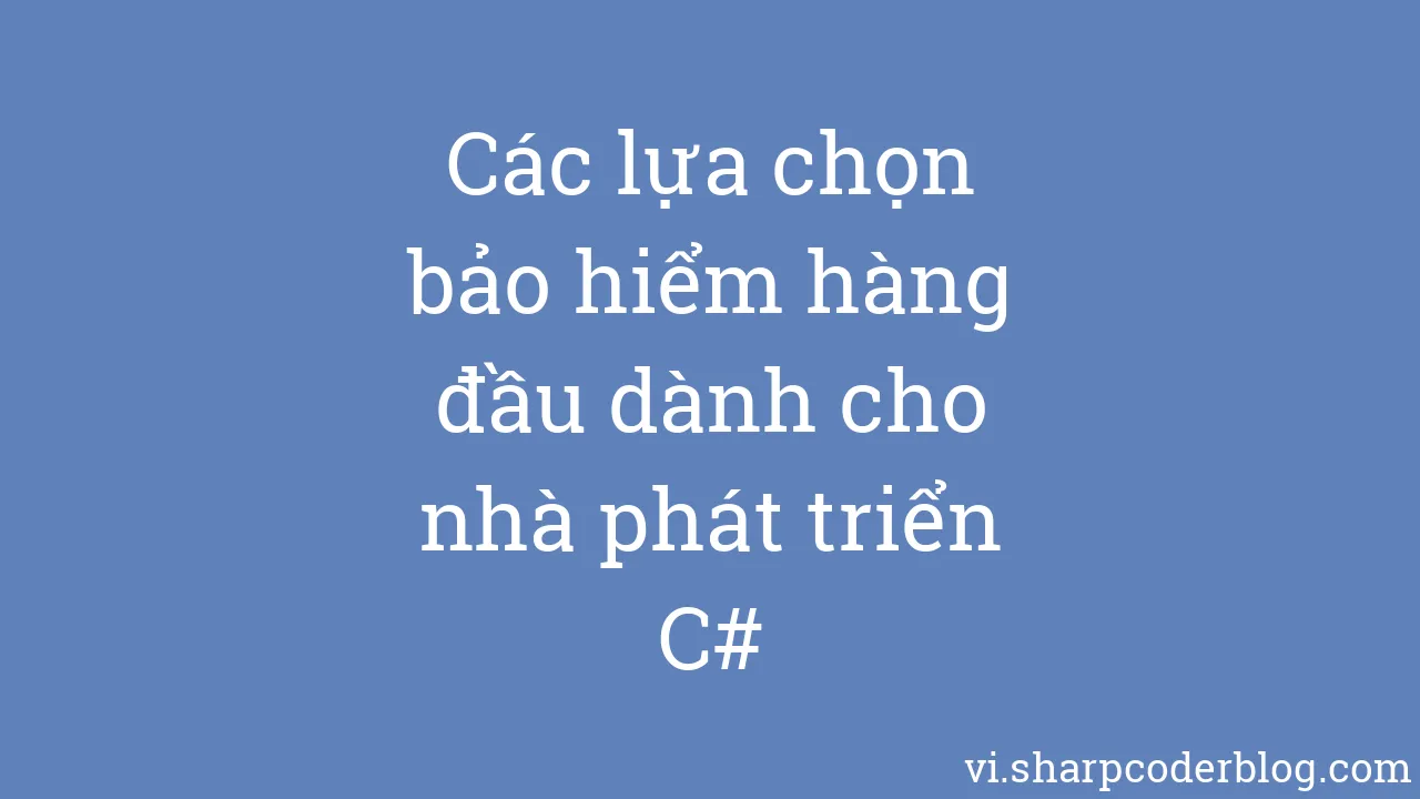 Các lựa chọn bảo hiểm hàng đầu dành cho nhà phát triển C# | Sharp Coder Blog