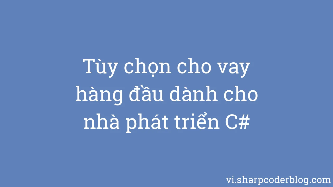 Tùy chọn cho vay hàng đầu dành cho nhà phát triển C# | Sharp Coder Blog