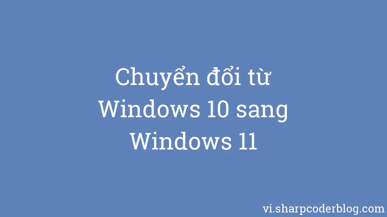 Chuyển đổi Từ Windows 10 Sang Windows 11 Sharp Coder Blog