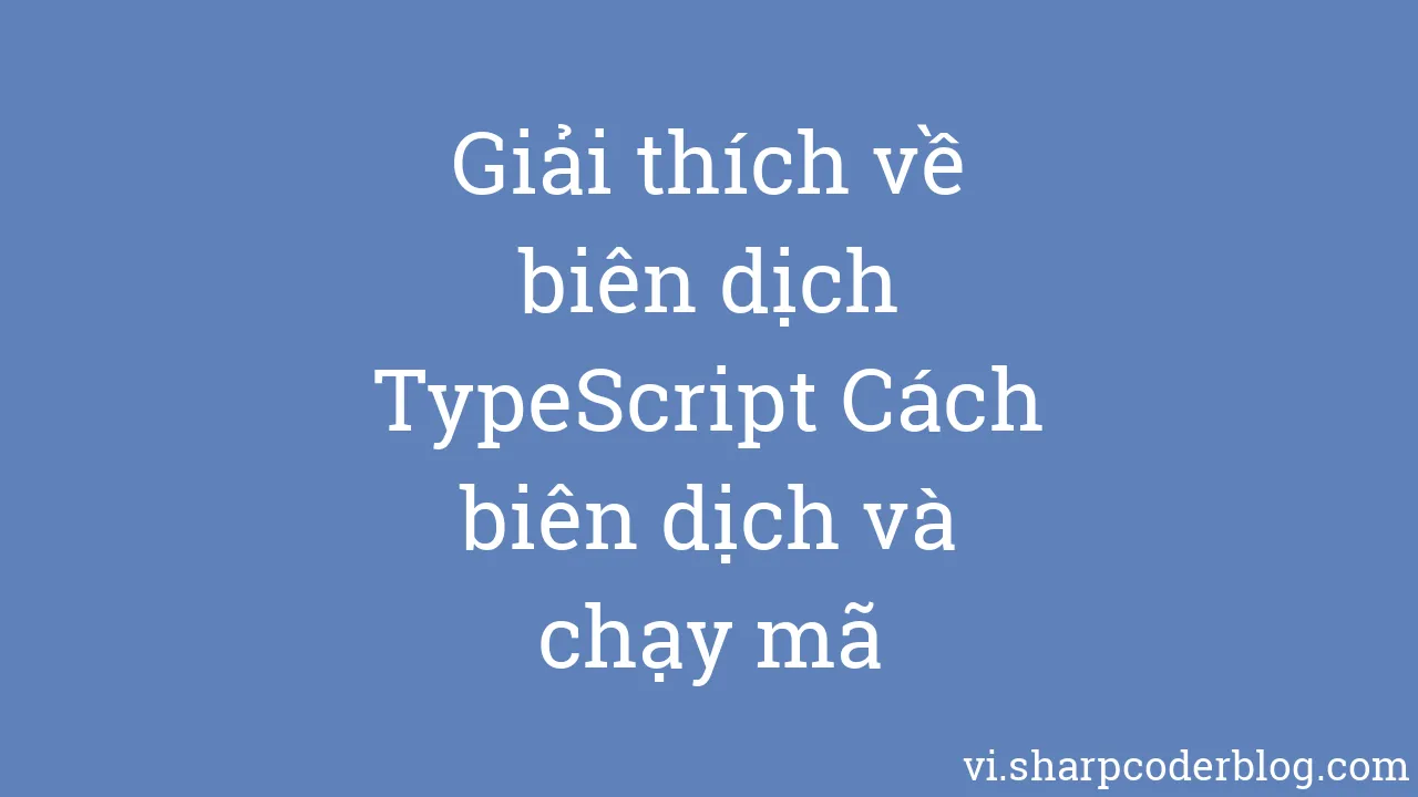 Giải thích về biên dịch TypeScript Cách biên dịch và chạy mã | Sharp Coder Blog