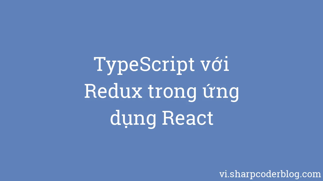 Typescript Với Redux Trong ứng Dụng React Sharp Coder Blog 6264