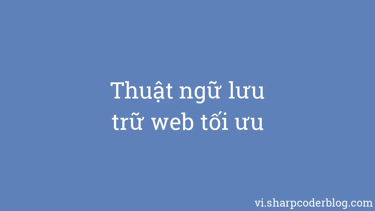Thuật ngữ lưu trữ web tối ưu | Sharp Coder Blog