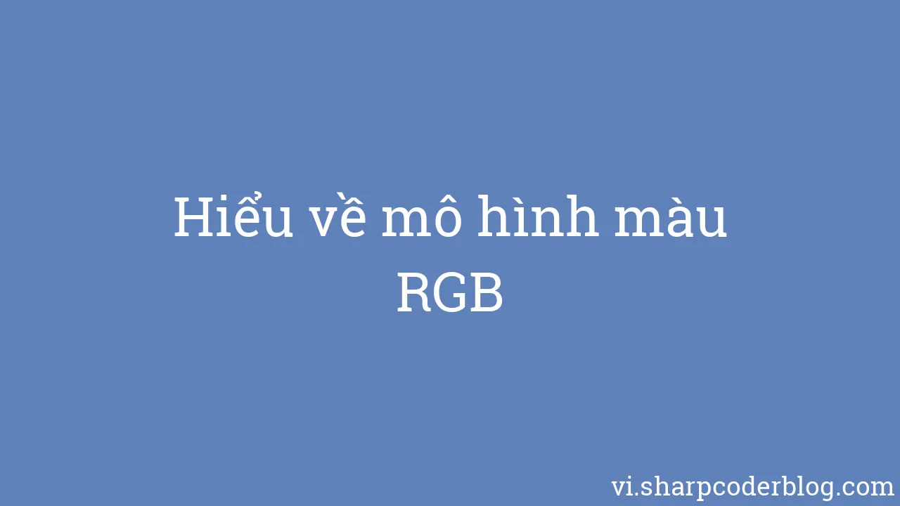 Hiểu về mô hình màu RGB | Sharp Coder Blog